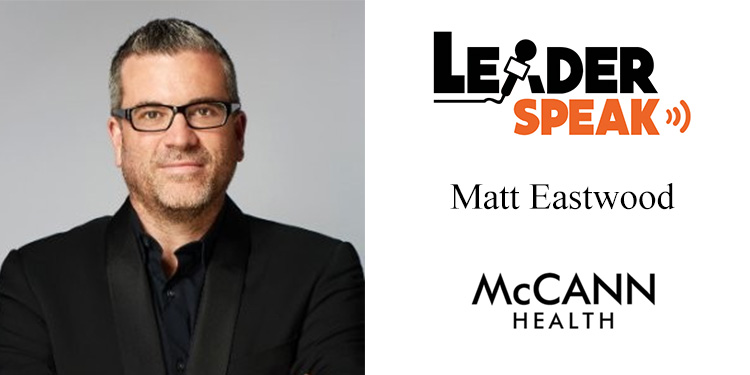 Leaderspeak with Matt Eastwood,Global Chief Creative Officer, McCan Health.